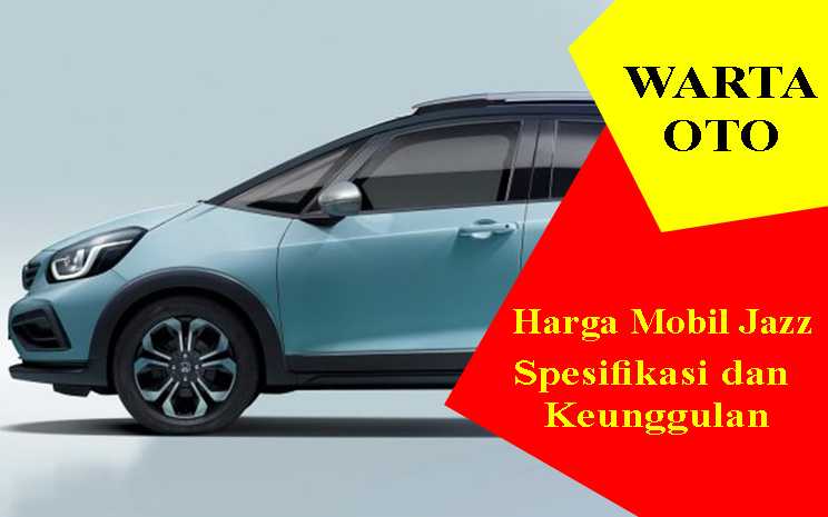 Harga Mobil Jazz, Spesifikasi dan Keunggulannya | Warta OTO