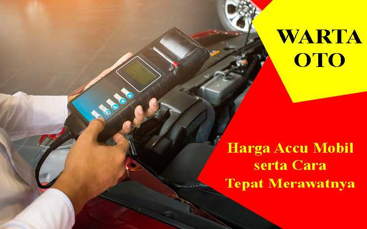 Harga Accu Mobil serta Cara Tepat Merawatnya | Warta OTO