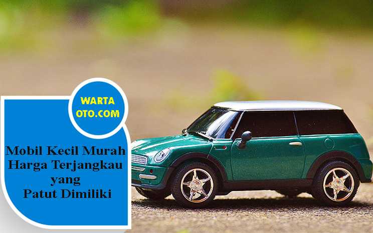 Mobil Kecil MurahHarga Terjangkau yang Patut Dimiliki