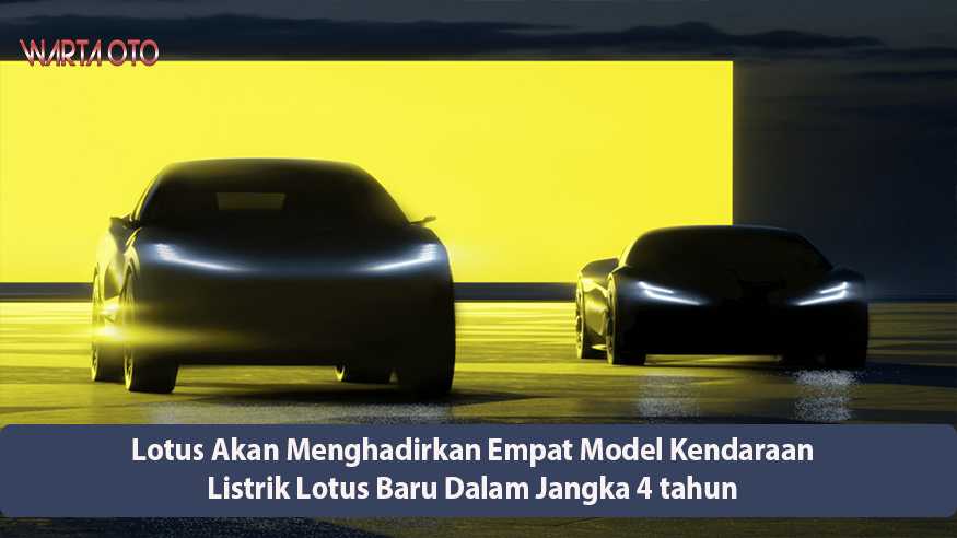 Lotus Akan Menghadirkan Empat Model Kendaraan Listrik (EV) Baru Dalam ...