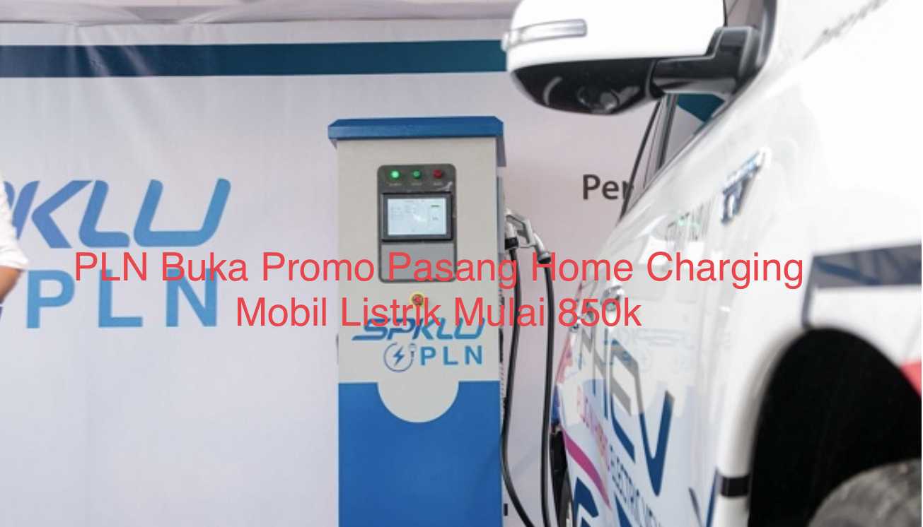 PLN Buka Promo Pasang Home Charging Mobil Listrik Mulai 850k