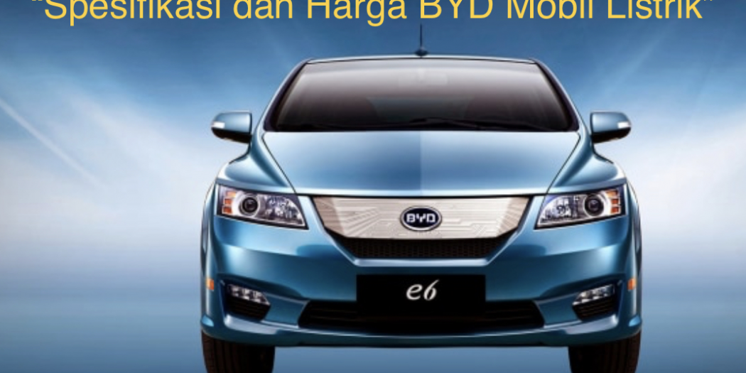 Spesifikasi dan harga BYD Mobil Listrik | Warta OTO