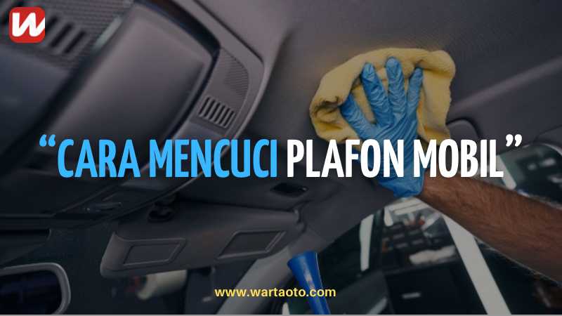 Cara Mencuci Plafon Mobil Yang Harus di Perhatikan! | Warta OTO