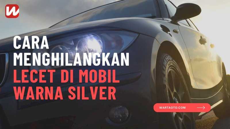 Cara Menghilangkan Lecet di Mobil Warna Silver | Warta OTO