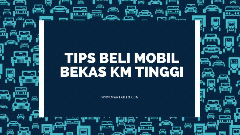 Tips Beli Mobil Bekas km Tinggi, Ini Yang Wajib Diperhatikan! | Warta OTO