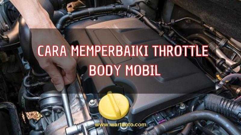 Cara Memperbaiki Throttle Body Mobil Beserta Gejala Kerusakannya