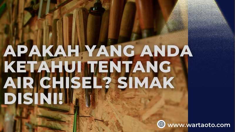 Apakah Yang Anda Ketahui Tentang Air Chisel? Simak Disini!
