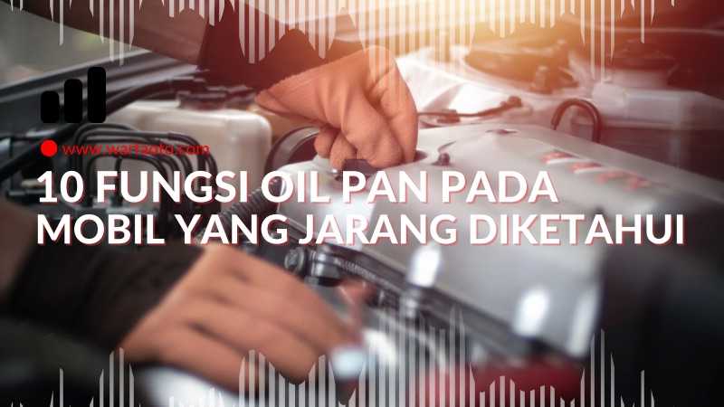 10 Fungsi Oil Pan pada Mobil yang Jarang Diketahui