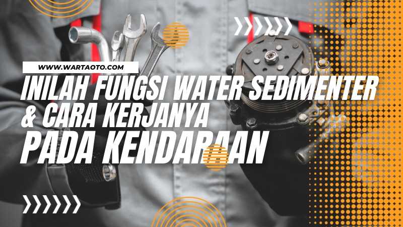 Inilah Fungsi Water Sedimenter & Cara Kerjanya Pada Kendaraan
