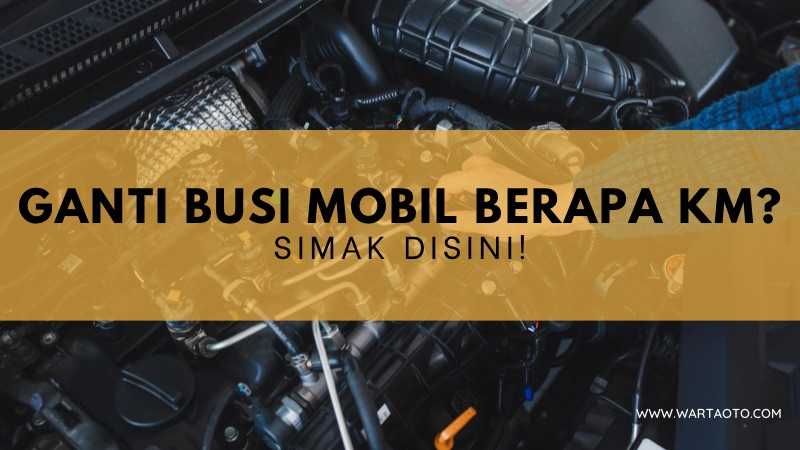 Ganti Busi Mobil Berapa KM? Simak Disini! | Warta OTO Mobil
