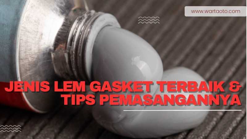 Jenis Lem Gasket Terbaik & Tips Pemasangannya | Warta OTO