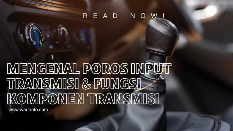 Mengenal Poros Input Transmisi & Fungsi Komponen Transmisi