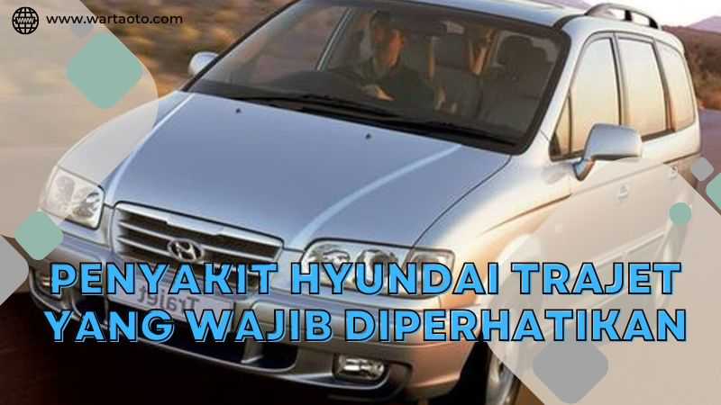 Penyakit Hyundai Trajet Yang Wajib Diperhatikan | Warta OTO