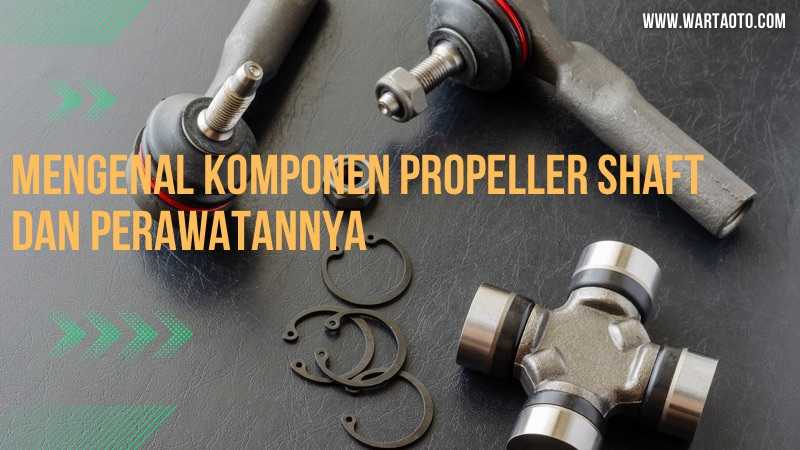 Mengenal komponen propeller shaft dan Perawatannya