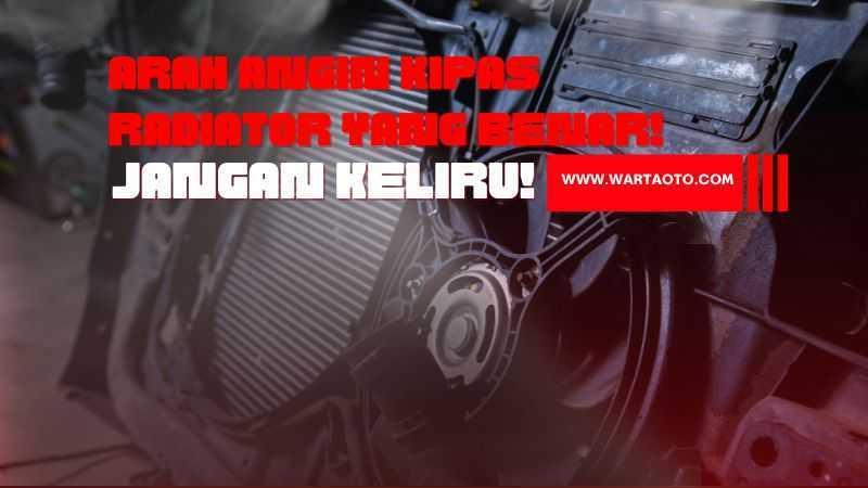 Arah Angin Kipas Radiator yang Benar! Jangan Keliru! | Warta OTO