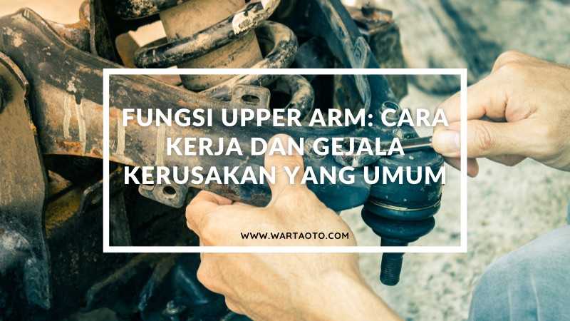 Fungsi Upper Arm: Cara Kerja dan Gejala Kerusakan yang Umum | Warta OTO