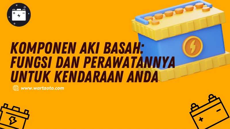 Komponen Aki Basah: Fungsi dan Perawatannya | Warta OTO