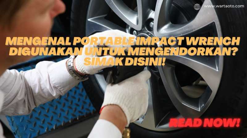 Mengenal Portable Impact Wrench Digunakan untuk Mengendorkan? Simak ...