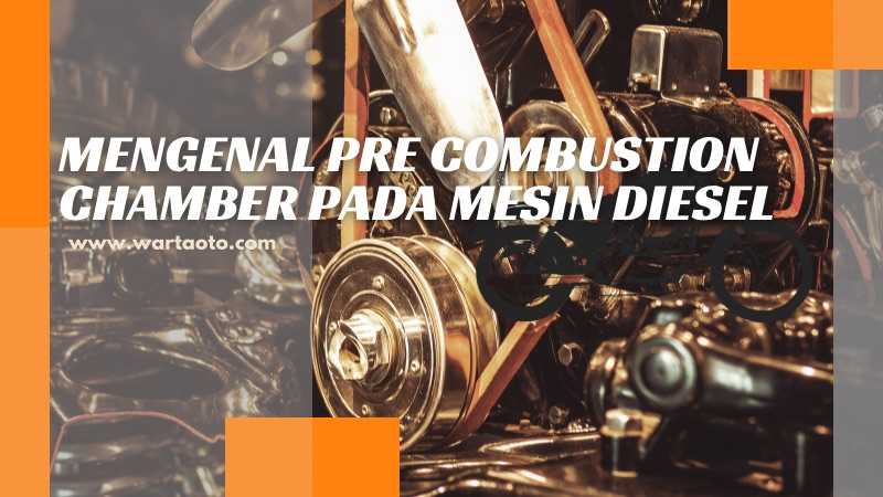 Mengenal Pre Combustion Chamber pada Mesin Diesel
