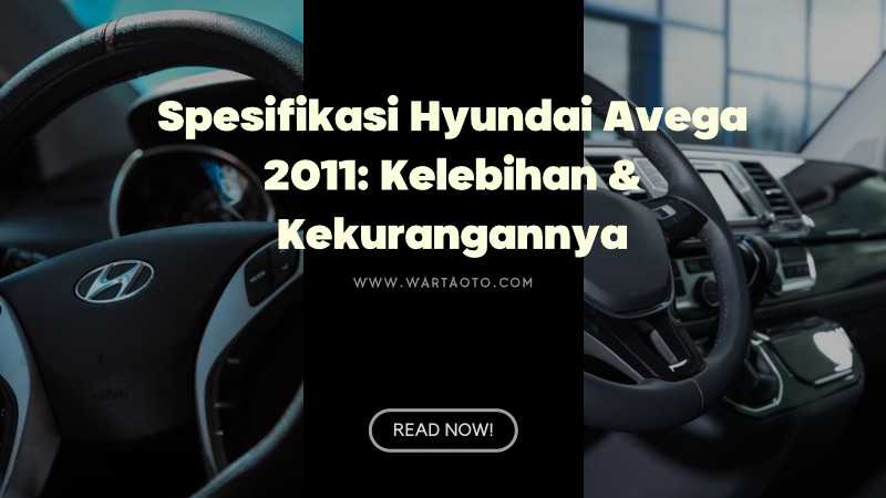 Spesifikasi Hyundai Avega 2011: Kelebihan & Kekurangannya