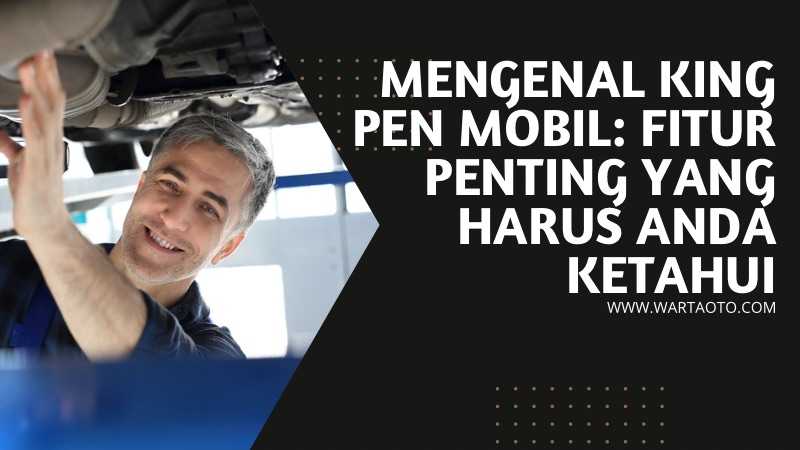 Mengenal King Pen Mobil: Fitur Penting yang Harus Anda Ketahui